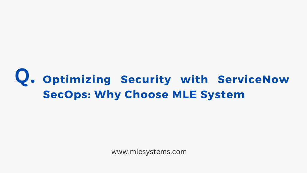 Optimizing Security with ServiceNow SecOps: Why Choose MLE Systems
