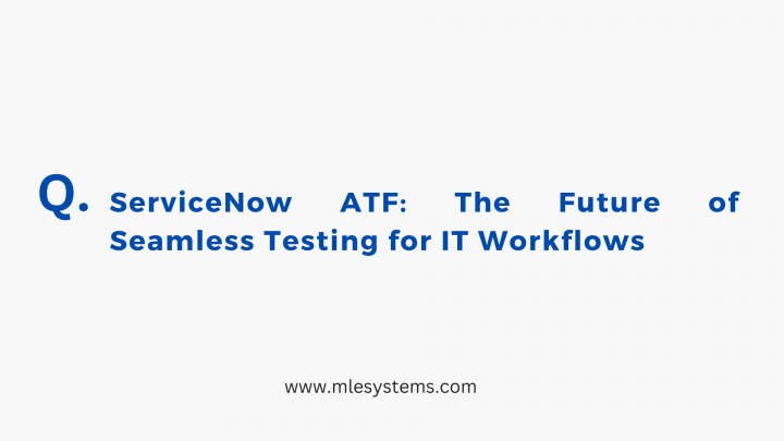 ServiceNow ATF: The Future of Seamless Testing for IT Workflows