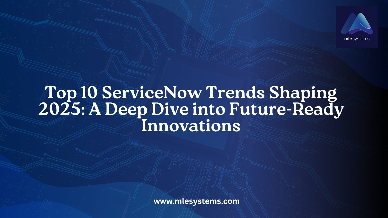 Top 10 ServiceNow Trends Shaping 2025: A Deep Dive into Future-Ready Innovations » MLE Systems ...